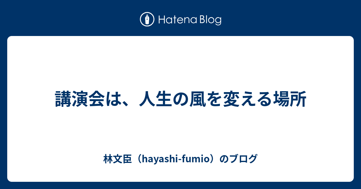 講演会は、人生の風を変える場所 - 林文臣（hayashi-fumio）のブログ