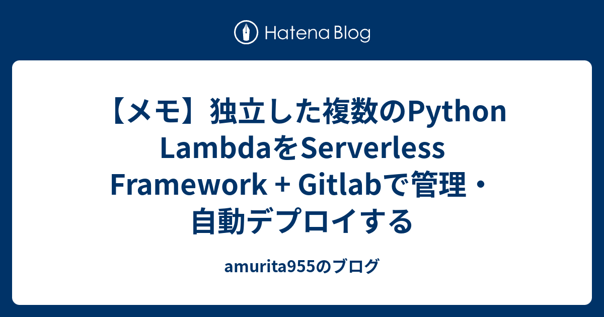 【メモ】独立した複数のPython LambdaをServerless Framework + Gitlabで管理・自動デプロイする - amurita955のブログ