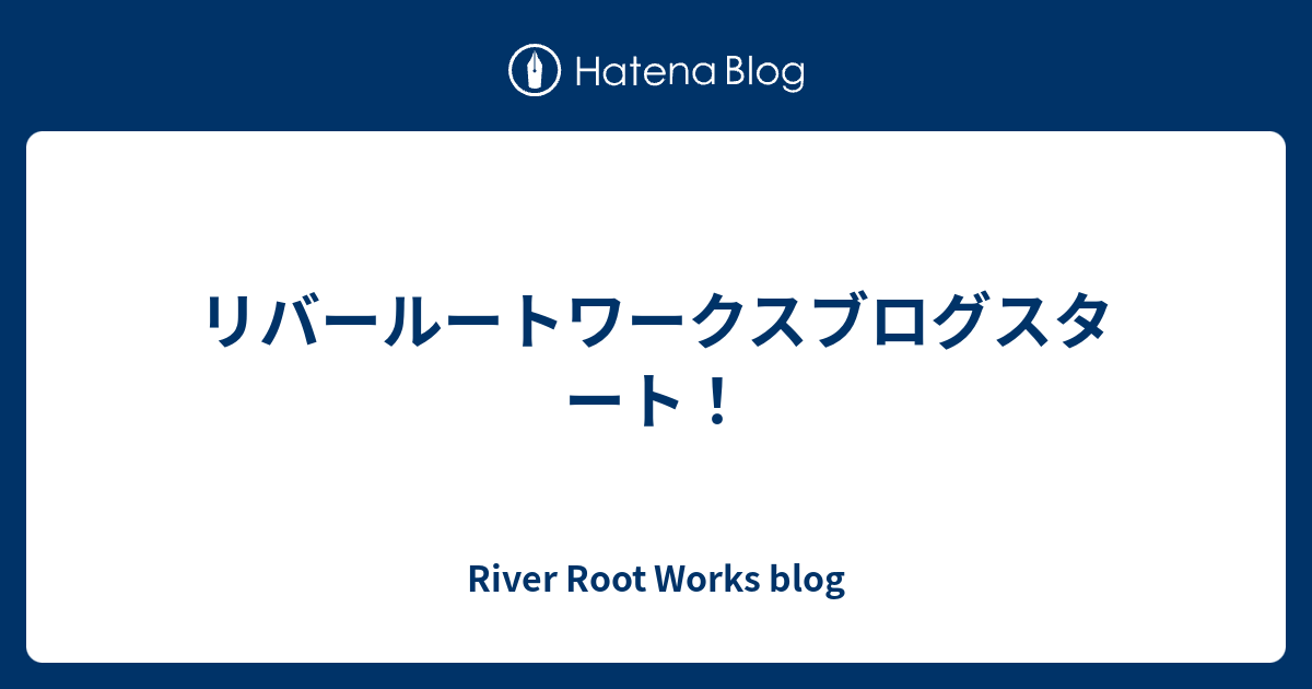 リバールートワークスブログスタート！ - River Root Works blog