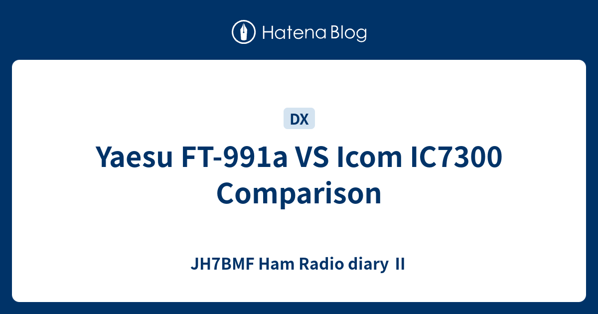 Yaesu FT-991a VS Icom IC7300 Comparison - JH7BMF Ham Radio diary Ⅱ