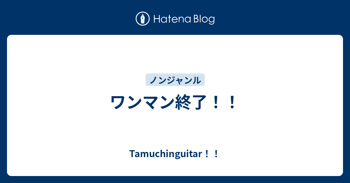 ワンマン終了！！ - Tamuchinguitar！！