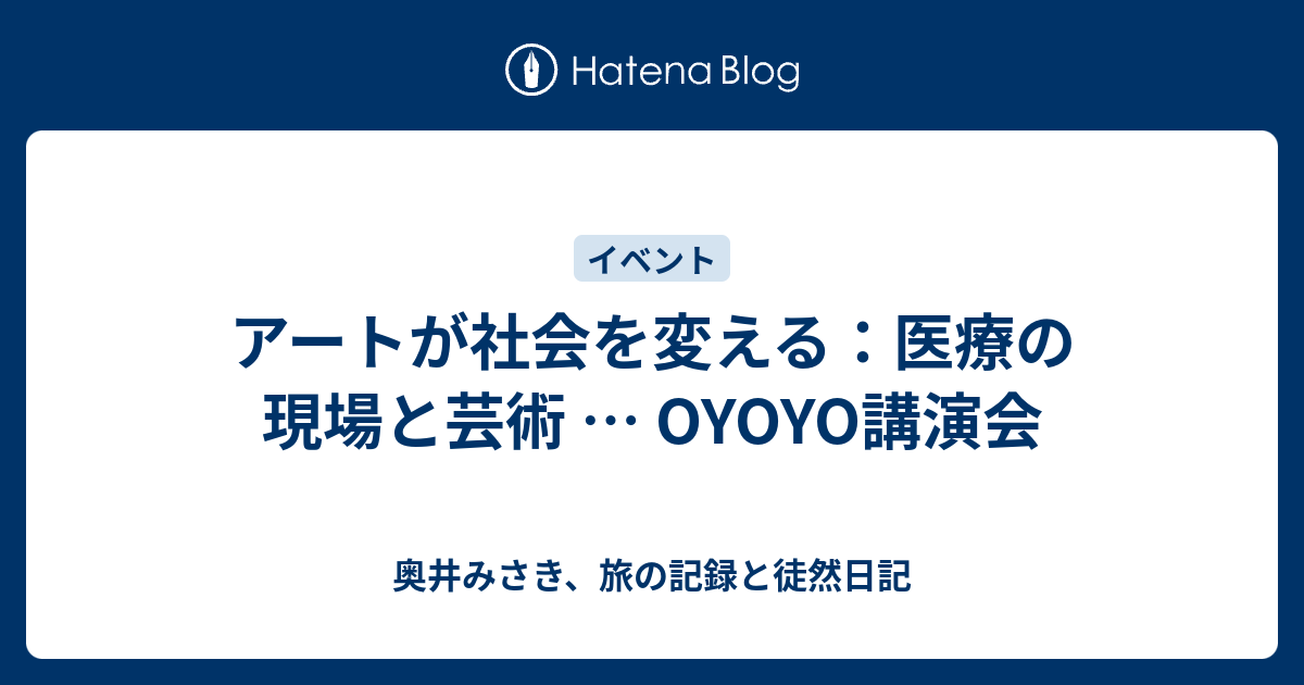 アートが社会を変える：医療の現場と芸術 … OYOYO講演会 - 奥井みさき、旅の記録と徒然日記