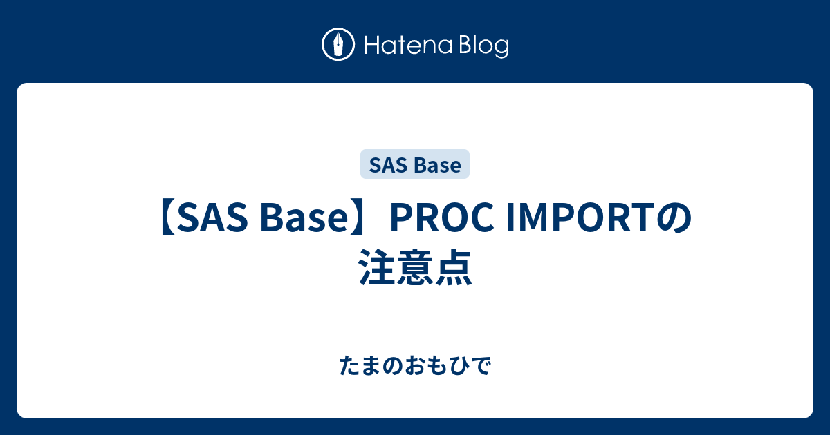 【SAS Base】PROC IMPORTの注意点 - たまのおもひで