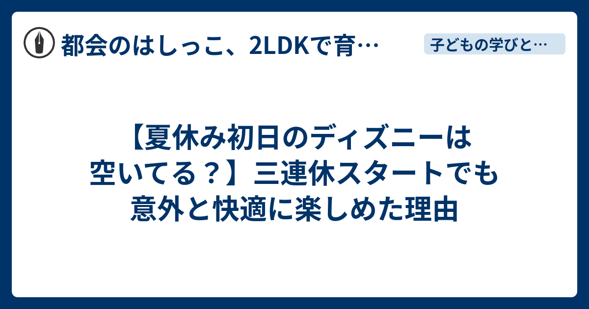 【夏休み初日のディズニーは空いてる？】三連休スタートでも意外と快適に楽しめた理由 - 都会のはしっこ、2LDKで育ててます。