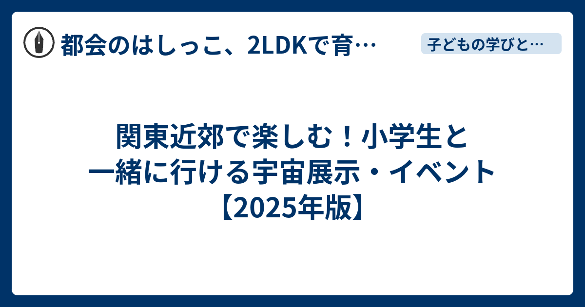 関東近郊で楽しむ！小学生と一緒に行ける宇宙展示・イベント【2025年版】 - 都会のはしっこ、2LDKで育ててます。