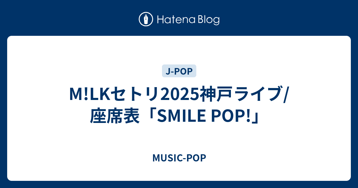 M!LKセトリ2025神戸ライブ/座席表「SMILE POP!」 - MUSIC-POP