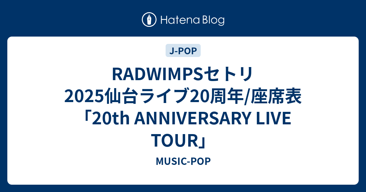 RADWIMPSセトリ2025仙台ライブ20周年/座席表「20th ANNIVERSARY LIVE TOUR」 - MUSIC-POP