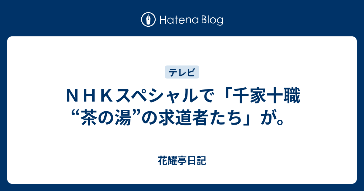 NHKスペシャルで「千家十職 “茶の湯”の求道者たち」が。 - 花耀亭日記