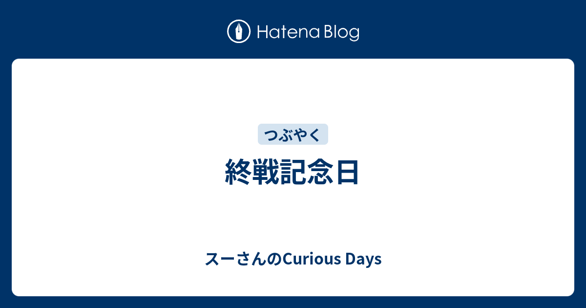 終戦記念日 - スーさんのCurious Days