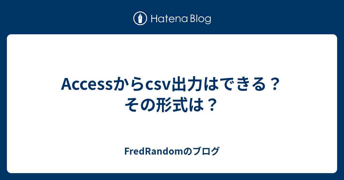 Accessからcsv出力はできる？その形式は？ - FredRandomのブログ
