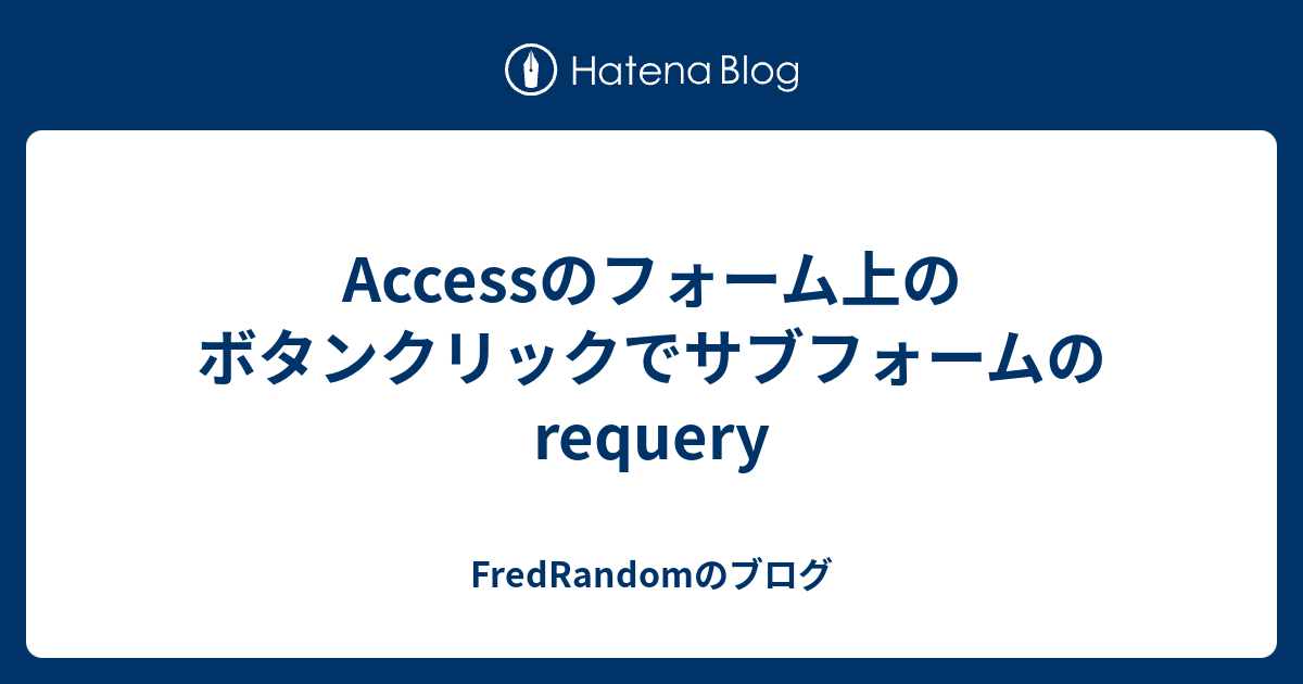 Accessのフォーム上のボタンクリックでサブフォームのrequery - FredRandomのブログ