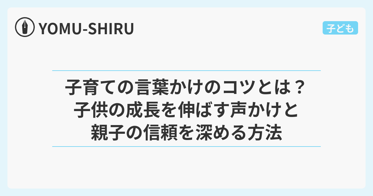 子育ての言葉かけのコツとは？子供の成長を伸ばす声かけと親子の信頼を深める方法 - YOMU-SHIRU