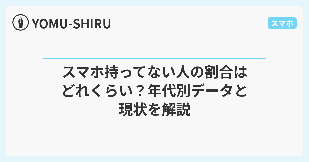 スマホ持ってない人の割合はどれくらい？年代別データと現状を解説 - YOMU-SHIRU