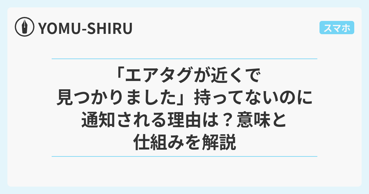 「エアタグが近くで見つかりました」持ってないのに通知される理由は？意味と仕組みを解説 - YOMU-SHIRU