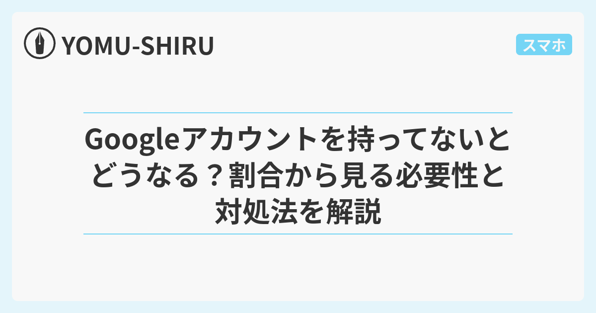 Googleアカウントを持ってないとどうなる？割合から見る必要性と対処法を解説 - YOMU-SHIRU