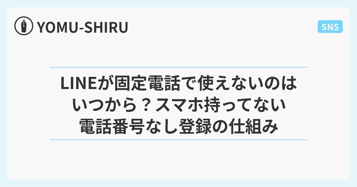 LINEが固定電話で使えないのはいつから？スマホ持ってない電話番号なし登録の仕組み - YOMU-SHIRU