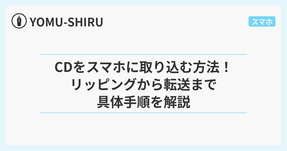 CDをスマホに取り込む方法！リッピングから転送まで具体手順を解説 - YOMU-SHIRU