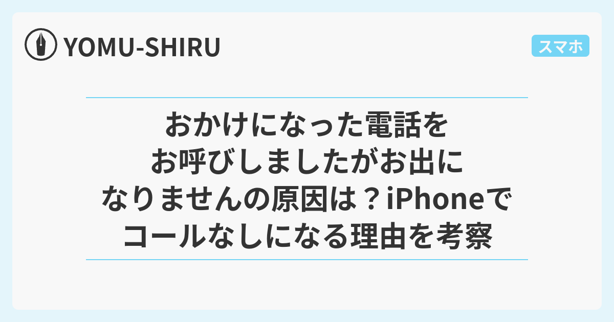 おかけになった電話をお呼びしましたがお出になりませんの原因は？iPhoneでコールなしになる理由を考察 - YOMU-SHIRU