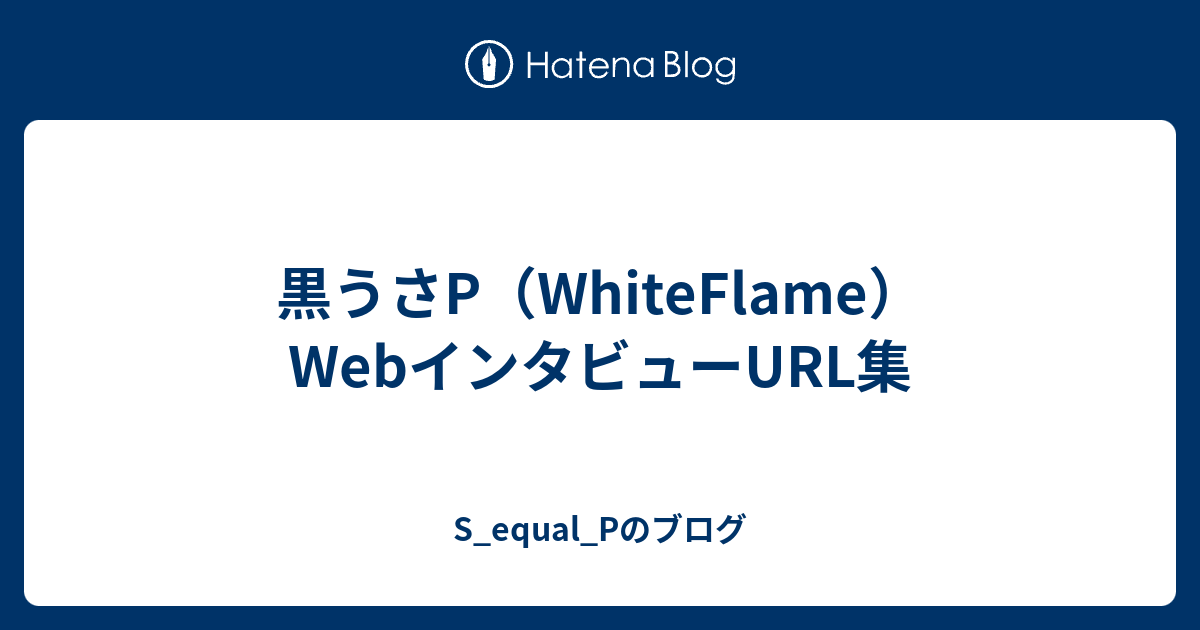 黒うさP（WhiteFlame）WebインタビューURL集 - S_equal_Pのブログ