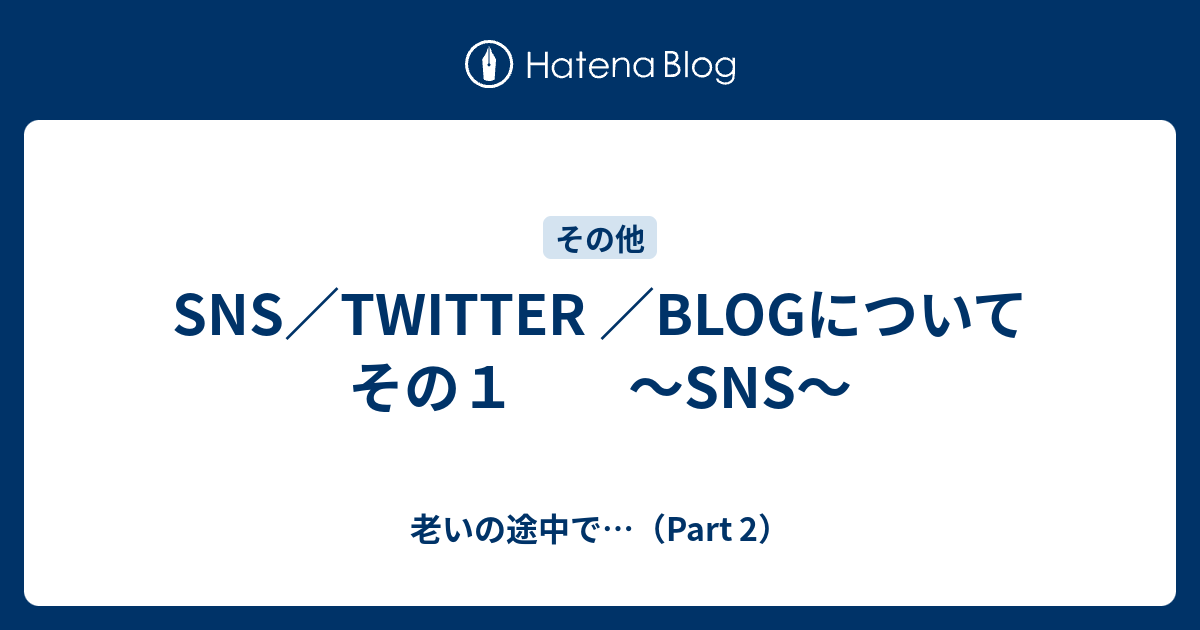 SNS／TWITTER ／BLOGについて その1 ～SNS～ - 老いの途中で…（Part 2）