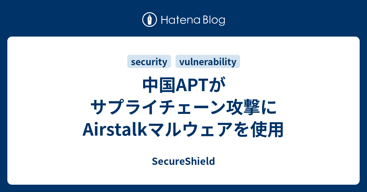 中国APTがサプライチェーン攻撃にAirstalkマルウェアを使用 - SecureShield