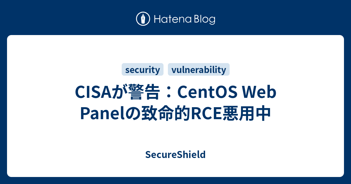 CISAが警告：CentOS Web Panelの致命的RCE悪用中 - SecureShield
