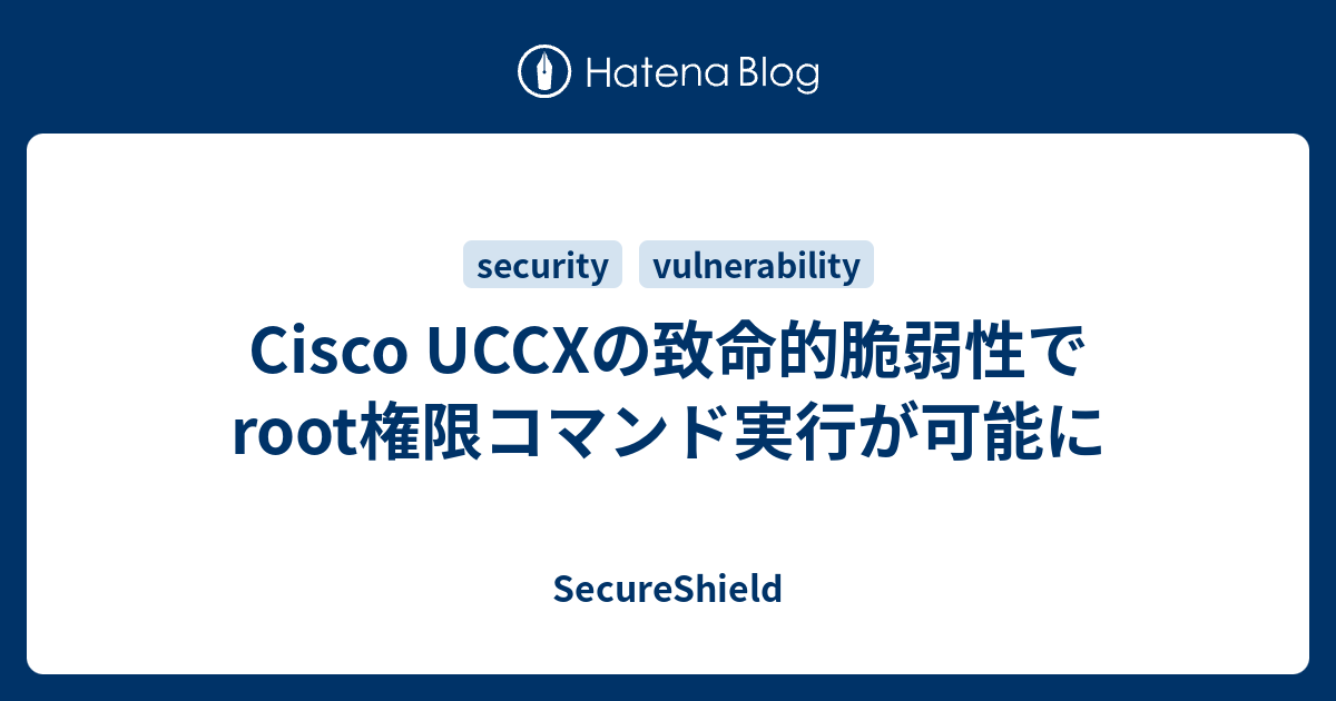 Cisco UCCXの致命的脆弱性でroot権限コマンド実行が可能に - SecureShield