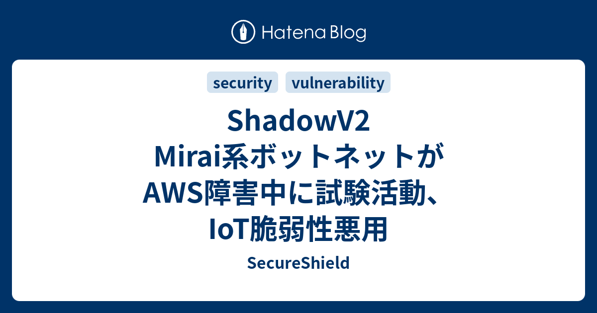 ShadowV2 Mirai系ボットネットがAWS障害中に試験活動、IoT脆弱性悪用 - SecureShield