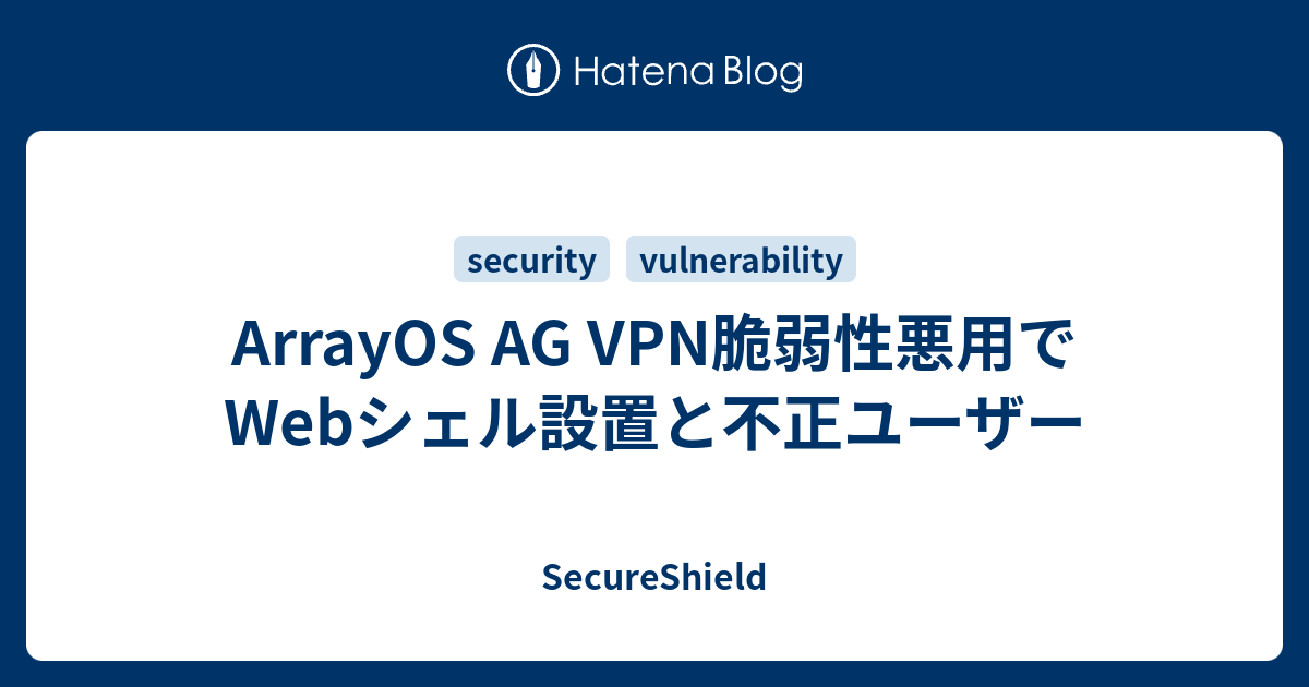 ArrayOS AG VPN脆弱性悪用でWebシェル設置と不正ユーザー - SecureShield