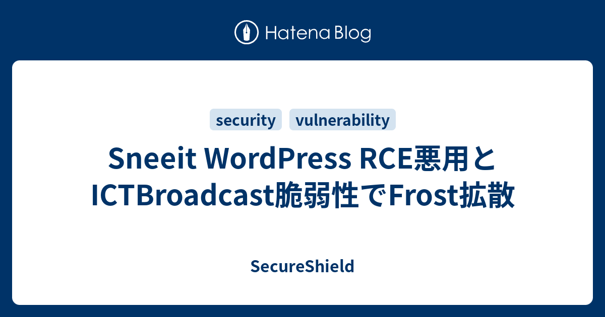 Sneeit WordPress RCE悪用とICTBroadcast脆弱性でFrost拡散 - SecureShield