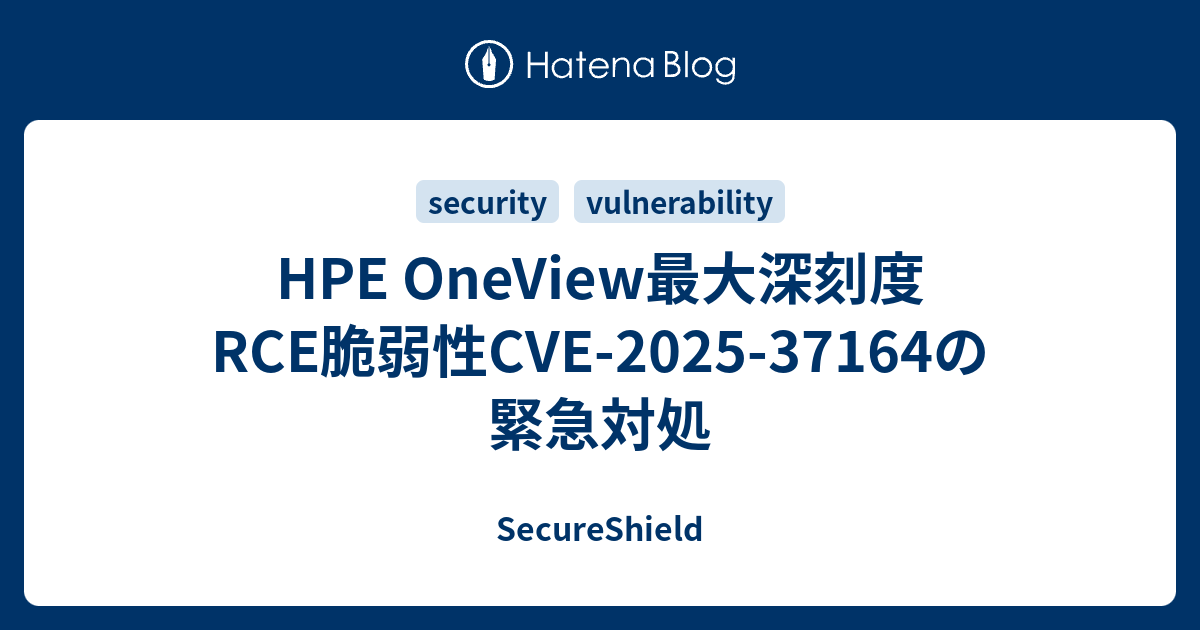 HPE OneView最大深刻度RCE脆弱性CVE-2025-37164の緊急対処 - SecureShield