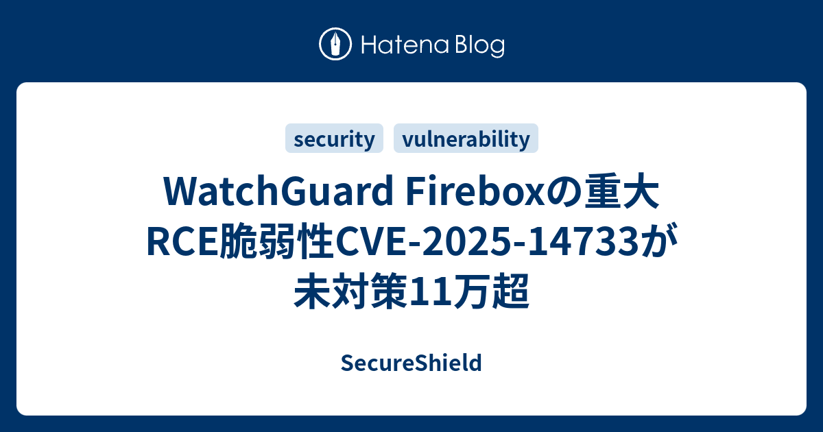 WatchGuard Fireboxの重大RCE脆弱性CVE-2025-14733が未対策11万超 - SecureShield