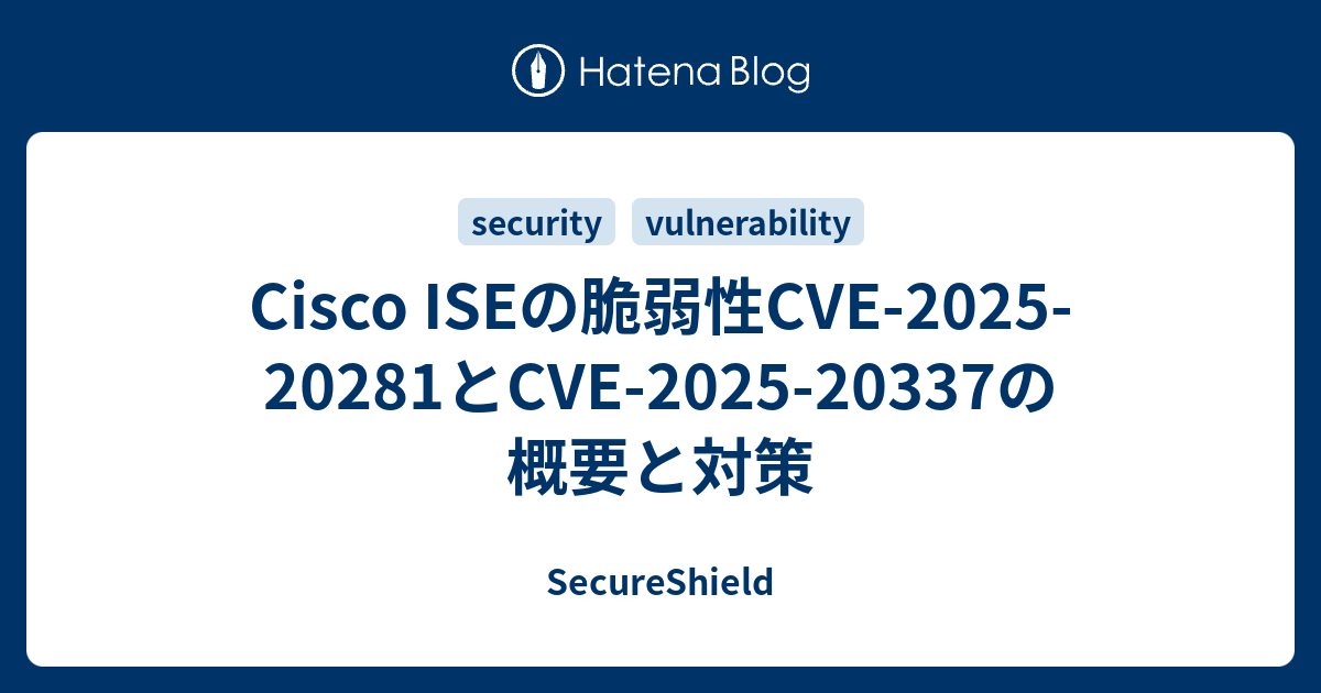Cisco ISEの脆弱性CVE-2025-20281とCVE-2025-20337の概要と対策 - SecureShield