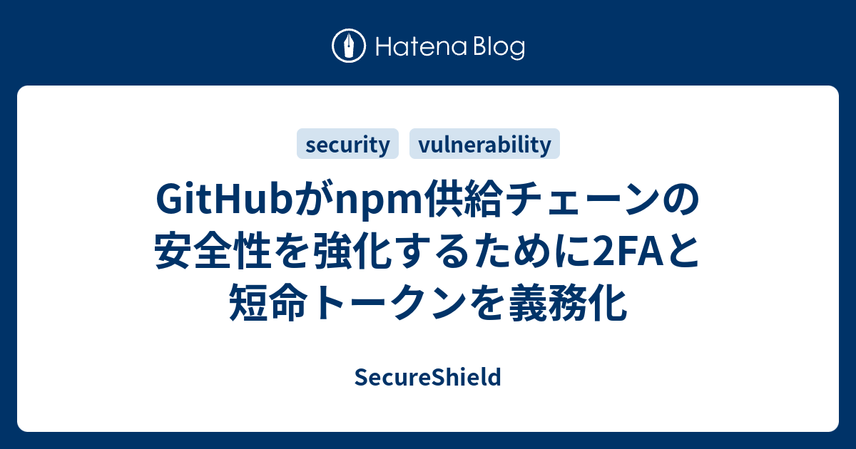 GitHubがnpm供給チェーンの安全性を強化するために2FAと短命トークンを義務化 - SecureShield