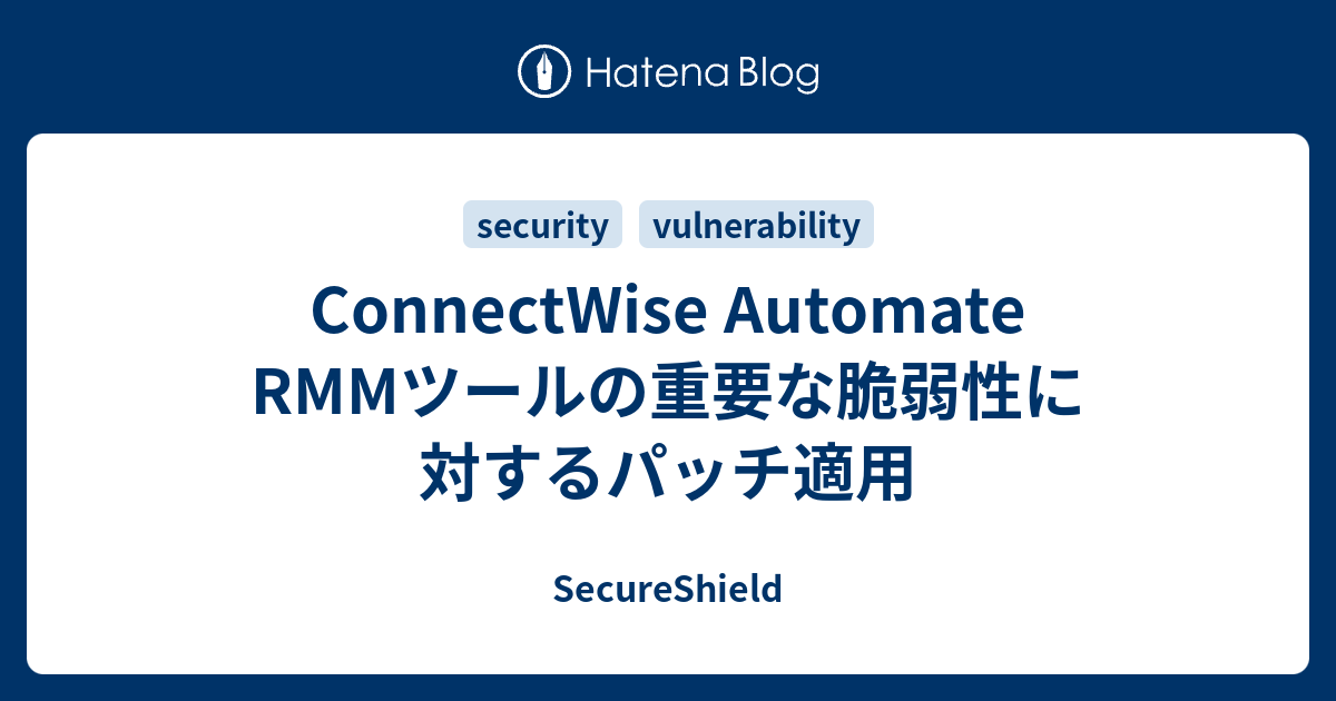ConnectWise Automate RMMツールの重要な脆弱性に対するパッチ適用 - SecureShield