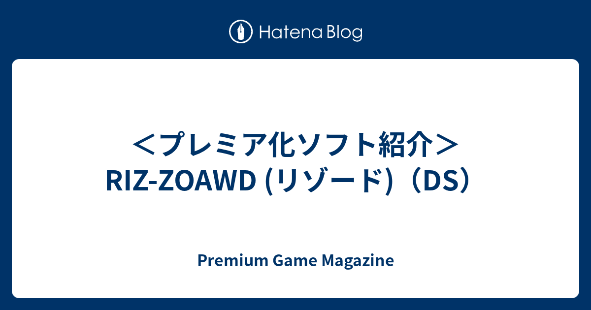 ＜プレミア化ソフト紹介＞RIZ‑ZOAWD (リゾード)（DS） - Premium Game Magazine