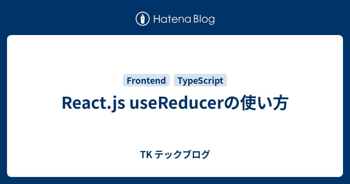 React.js useReducerの使い方 - TK テックブログ