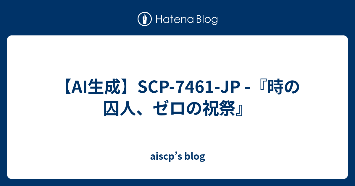 【AI生成】SCP-7461-JP -『時の囚人、ゼロの祝祭』 - aiscp’s blog