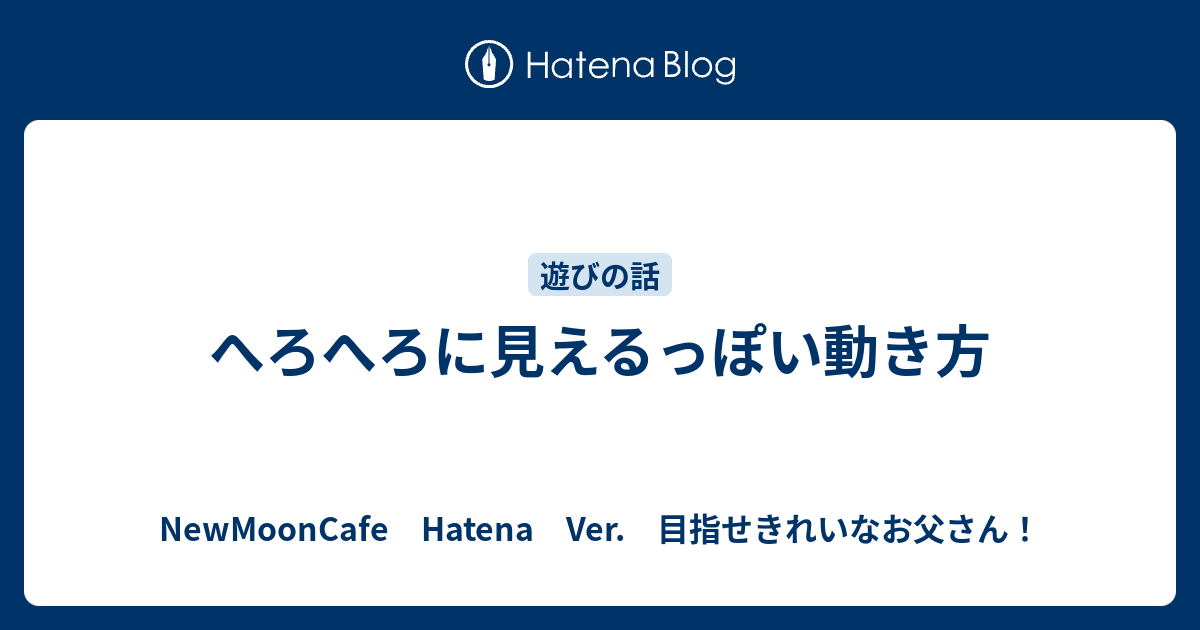 へろへろに見えるっぽい動き方 - NewMoonCafe Hatena Ver. 目指せきれいなお父さん！