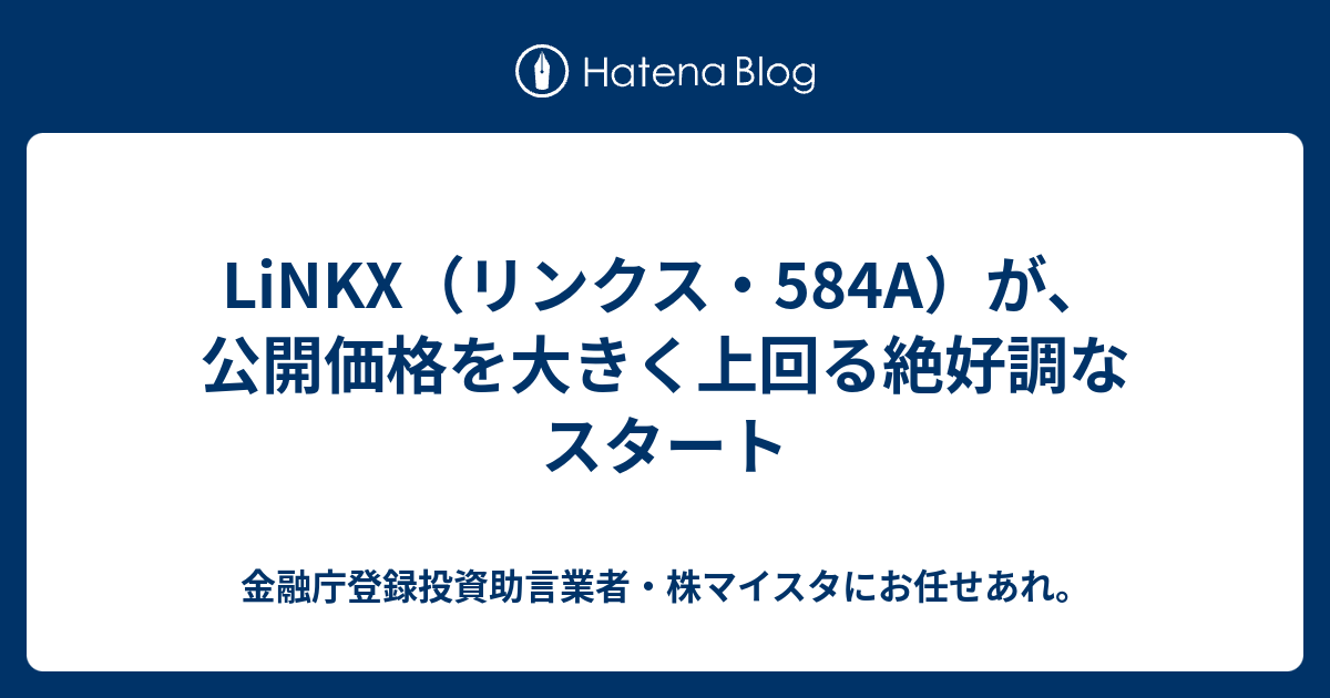 LiNKX（リンクス・584A）が、公開価格を大きく上回る絶好調なスタート - 金融庁登録投資助言業者・株マイスタにお任せあれ。