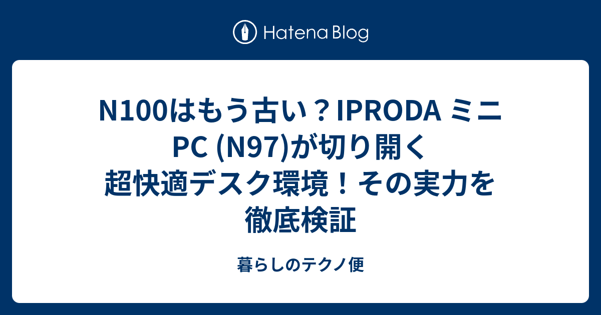 N100はもう古い？IPRODA ミニ PC (N97)が切り開く超快適デスク環境！その実力を徹底検証 - 暮らしのテクノ便