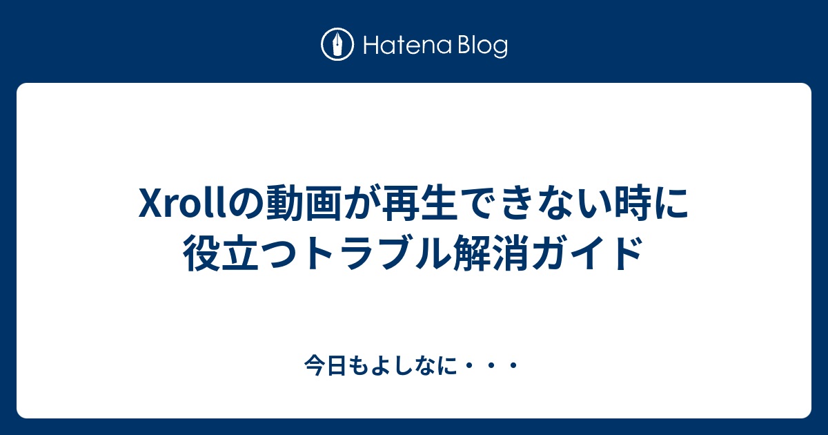 Xrollの動画が再生できない時に役立つトラブル解消ガイド - 今日もよしなに・・・