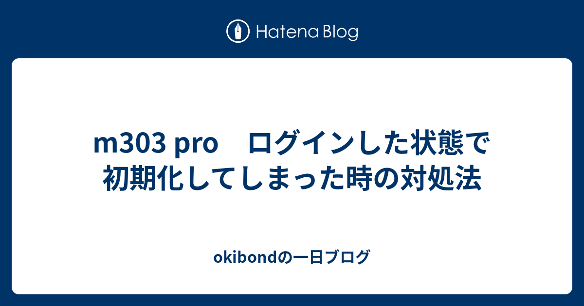 m303 pro ログインした状態で初期化してしまった時の対処法 - okibondの一日ブログ