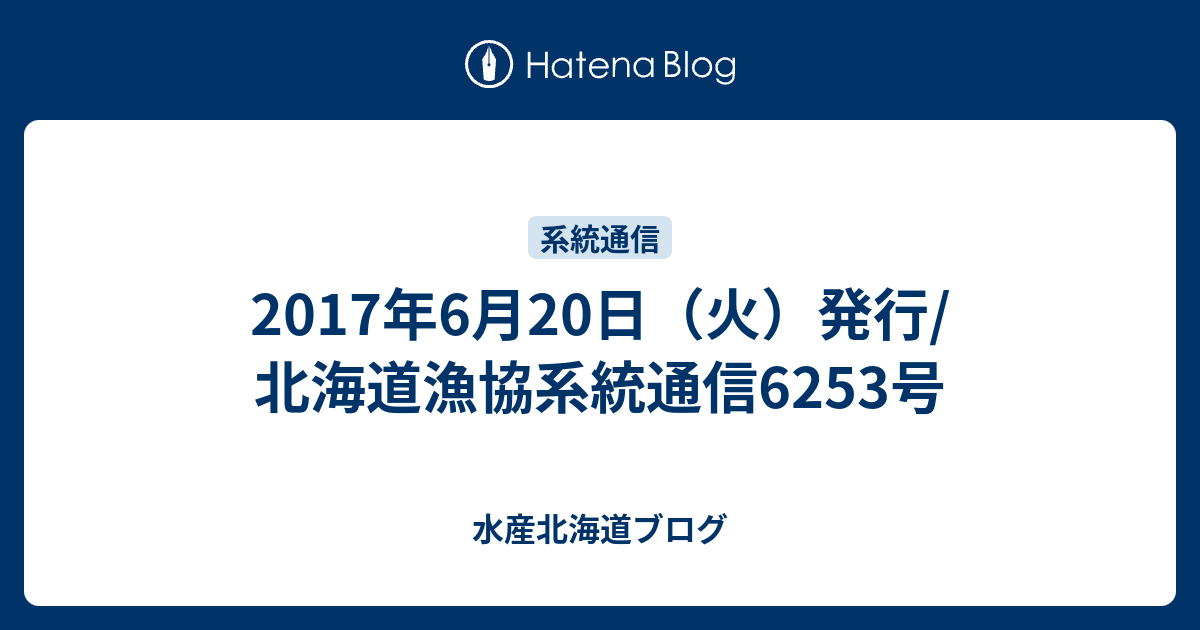 2017年6月20日（火）発行/北海道漁協系統通信6253号 - 水産北海道ブログ