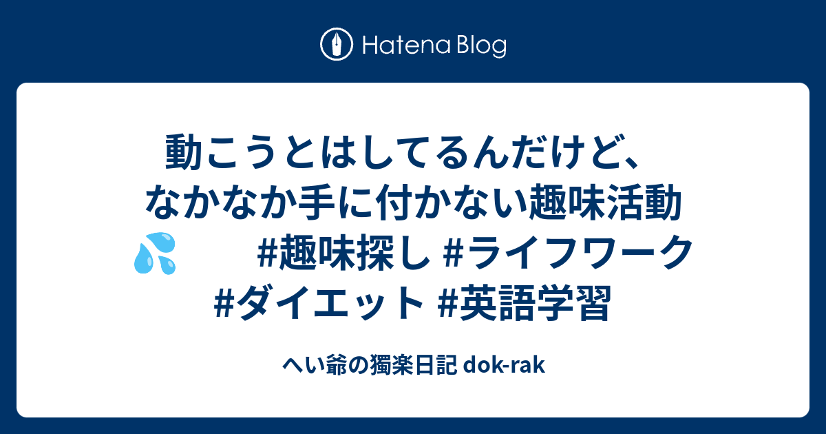 動こうとはしてるんだけど、なかなか手に付かない趣味活動 💦 #趣味探し #ライフワーク #ダイエット #英語学習 - へい爺の獨楽日記 dok-rak