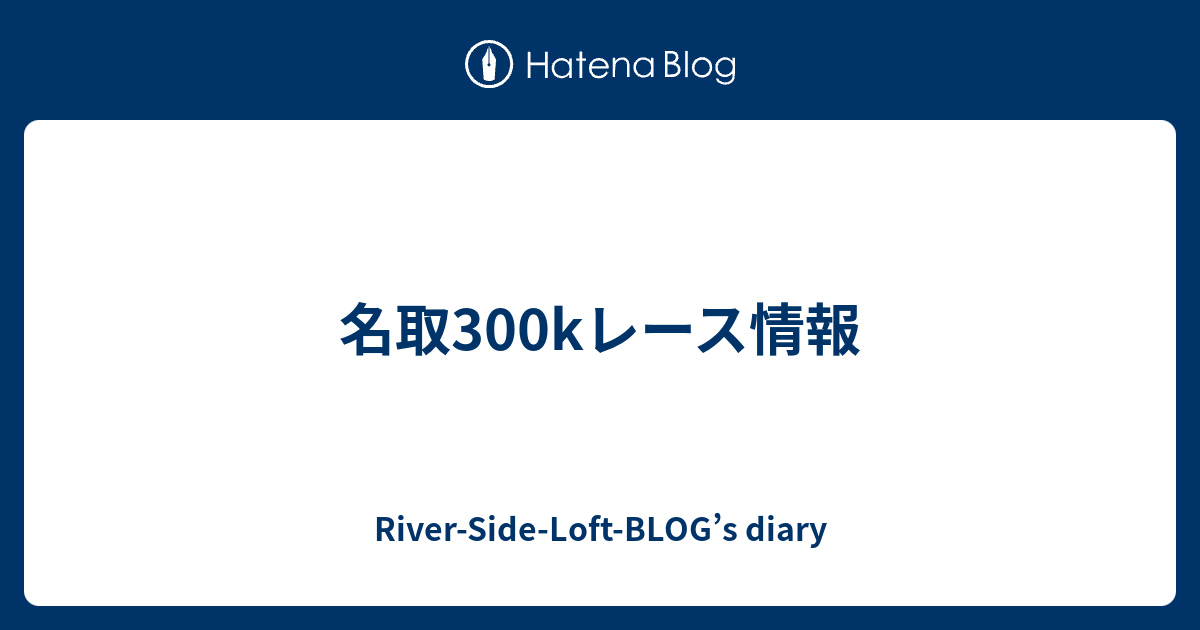 名取300kレース情報 - River-Side-Loft-BLOG’s diary