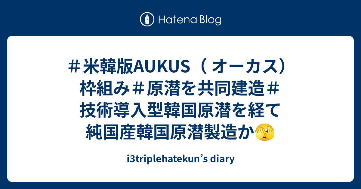 ＃米韓版AUKUS（ オーカス）枠組み＃原潜を共同建造＃技術導入型韓国原潜を経て純国産韓国原潜製造か＃Bloomberg#Heesu Lee ...