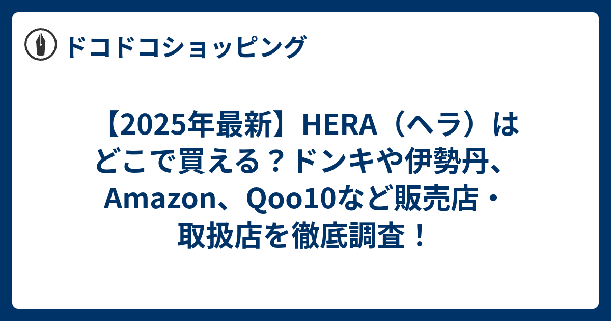 【2025年最新】HERA（ヘラ）はどこで買える？ドンキや伊勢丹、Amazon、Qoo10など販売店・取扱店を徹底調査！ - ドコドコショッピング