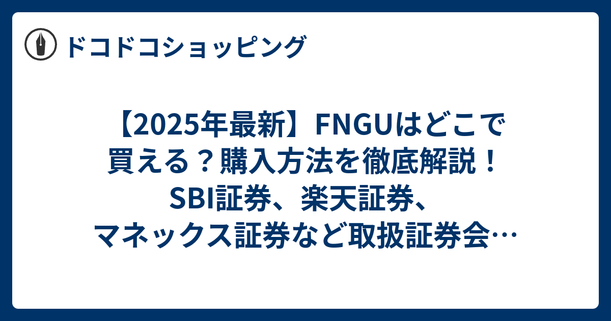 【2025年最新】FNGUはどこで買える？購入方法を徹底解説！SBI証券、楽天証券、マネックス証券など取扱証券会社を比較 - ドコドコショッピング