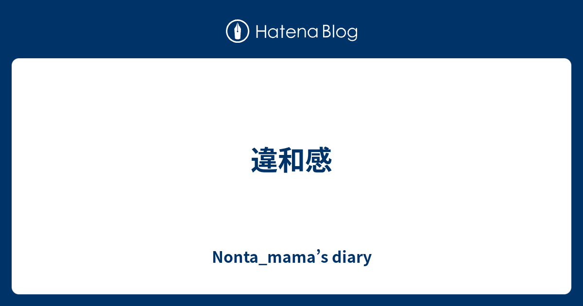 違和感 - Nonta_mama’s diary